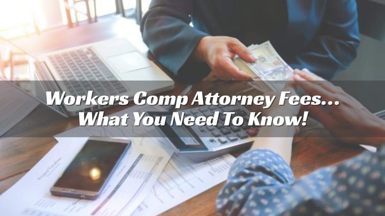 Workers Comp Attorney Fees…What You Need To Know!
